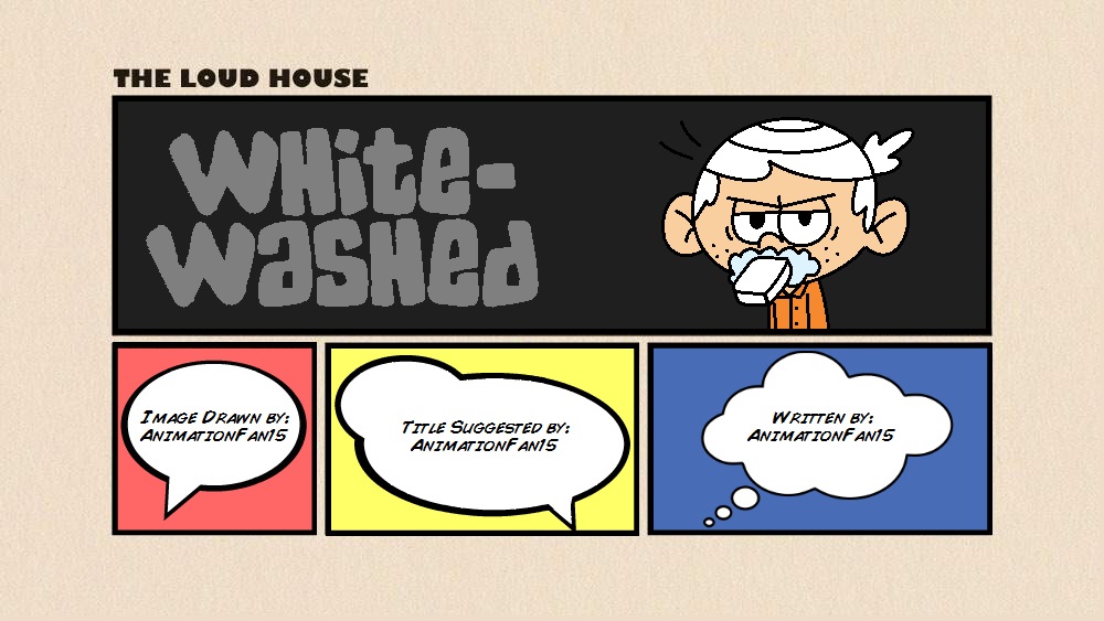 User blog:AnimationFan15/Fanfiction - Whitewashed | The Loud House ... User blog:AnimationFan15/Fanfiction - Whitewashed | The Loud House ...